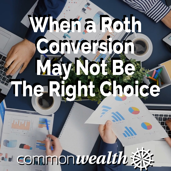 When a Roth Conversion May Not Be the Right Choice — Commonwealth ...