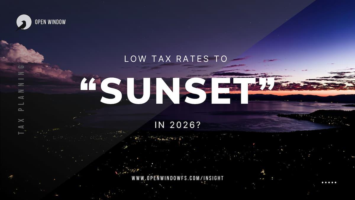 Low Tax Rates To "Sunset" In 2026? — Open Window