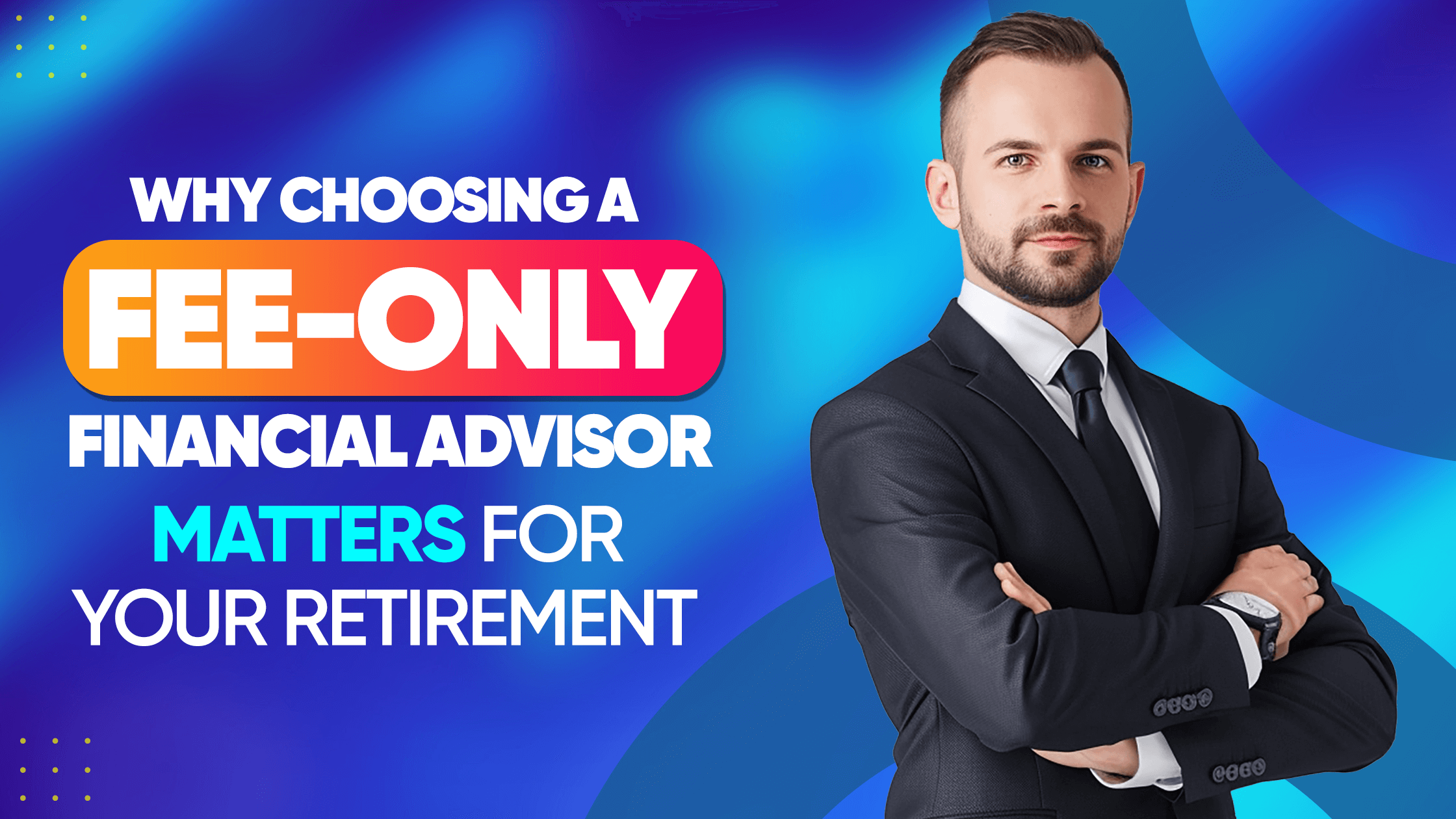 Why Choosing a Fee-Only Financial Advisor Matters for Your Retirement ...