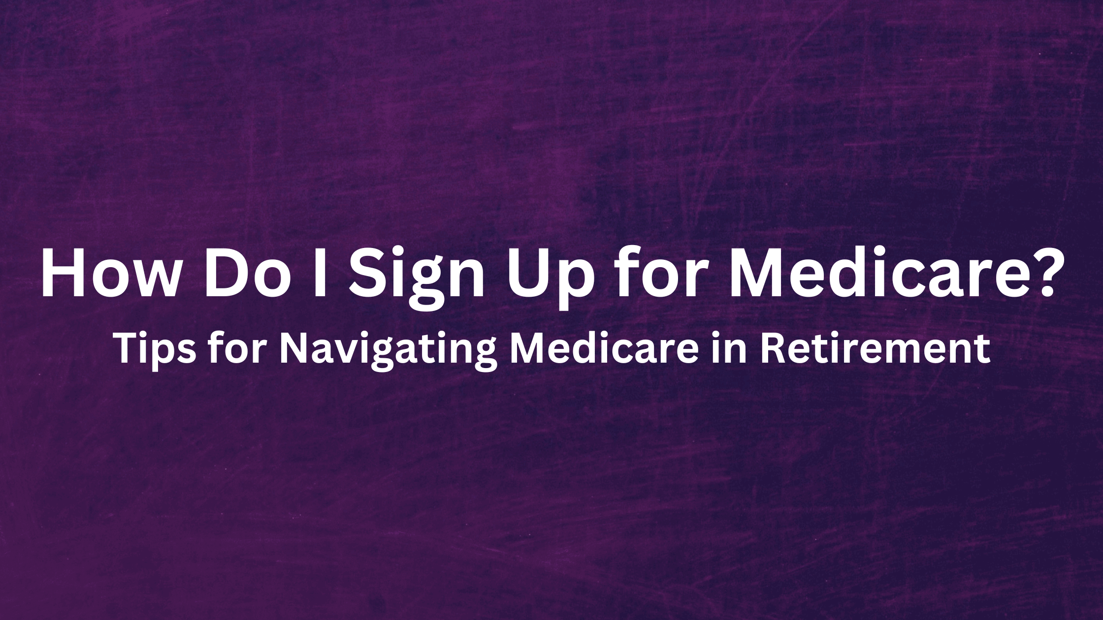 How Do I Sign Up with Medicare? Tips for Navigating Medicare in ...