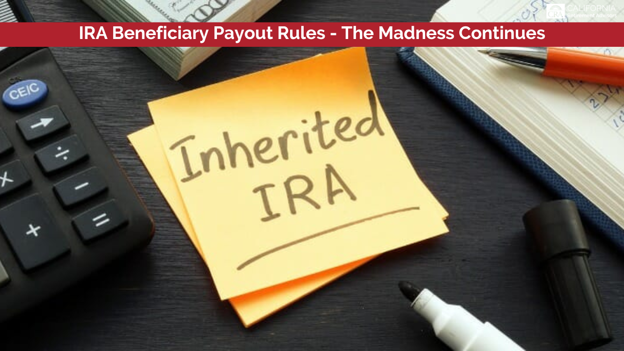 IRA Beneficiary Payout Rules - The Madness Continues — California ...