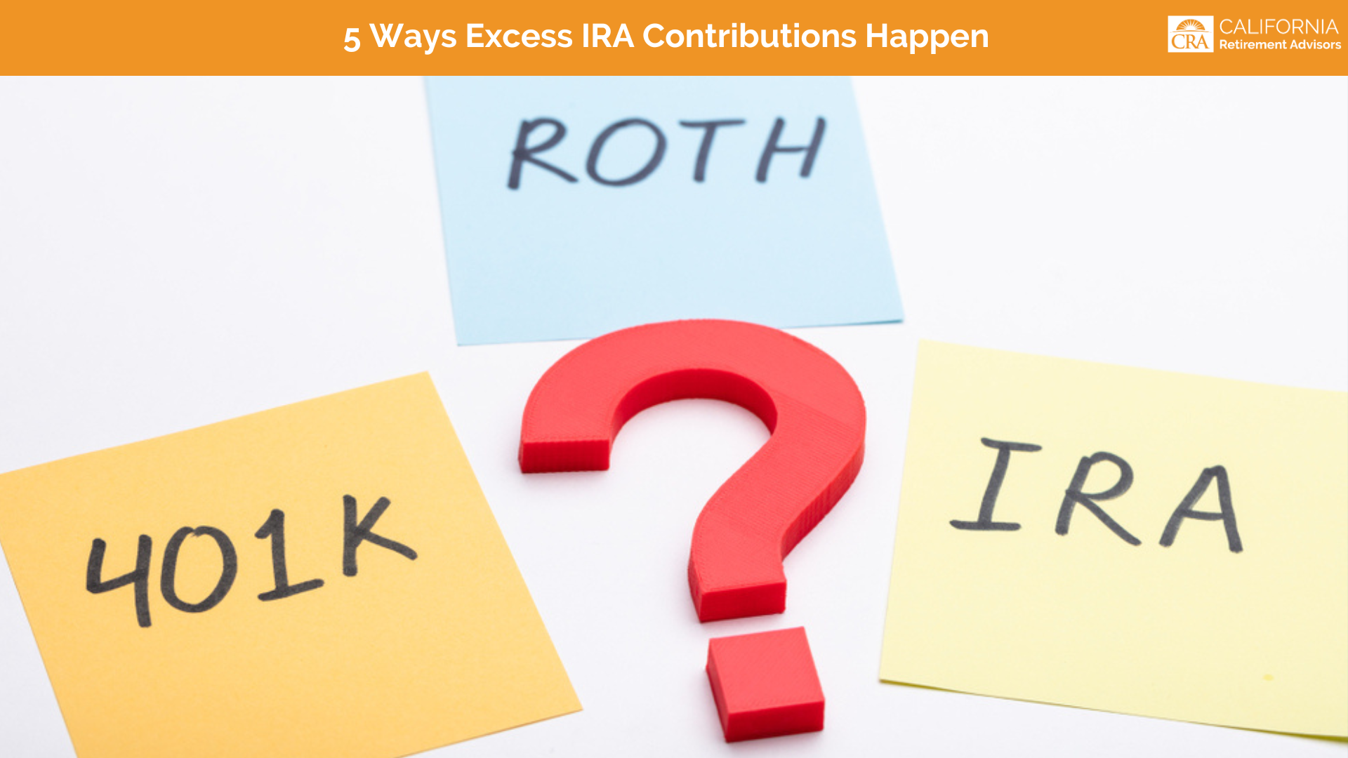 5 Ways Excess IRA Contributions Happen — California Retirement Advisors ...