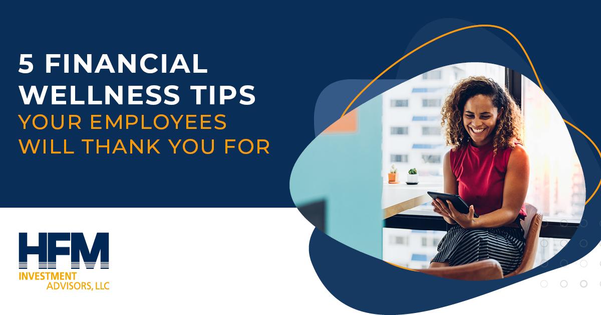 5 Financial Wellness Tips Your Employees Will Thank You For — HFM Investment Advisors, LLC ...