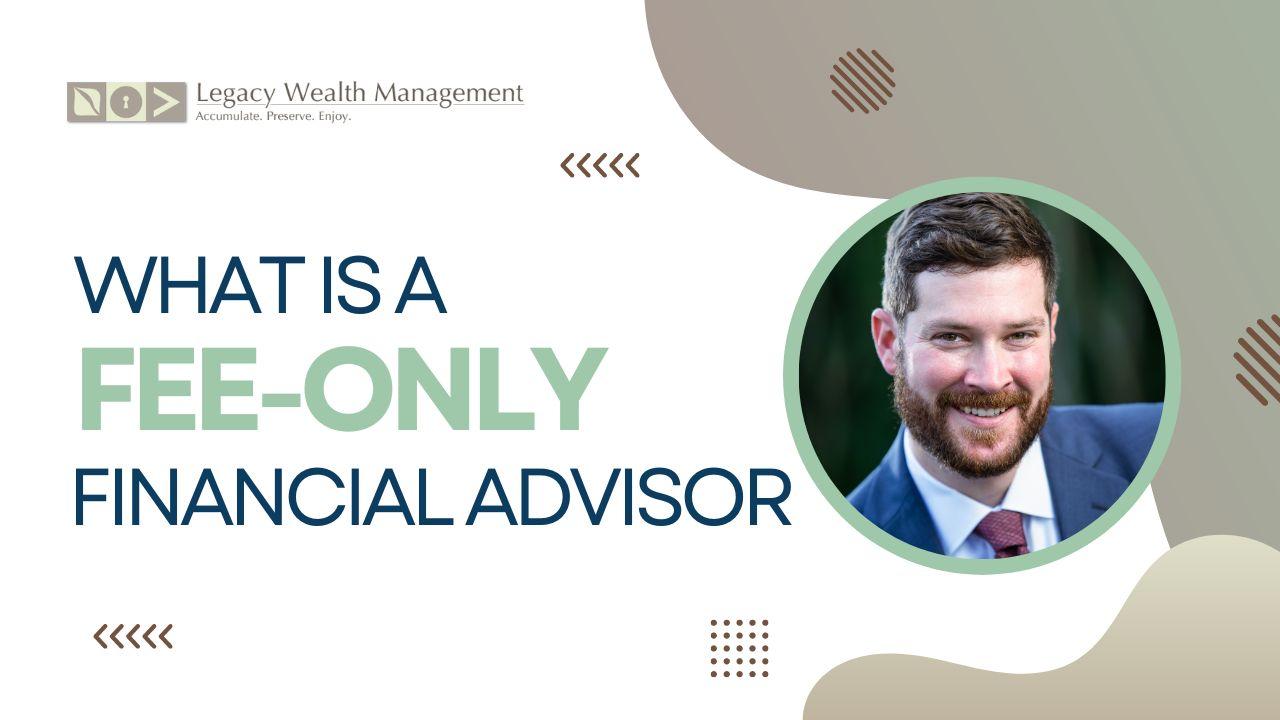 What Is a Fee-Only Financial Advisor & Why Does it Matter? — Legacy ...