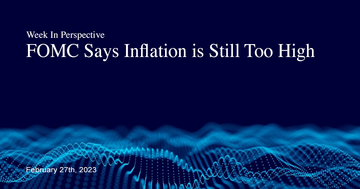Week In Perspective: FOMC Says Inflation is Still Too High [27-Feb-23]