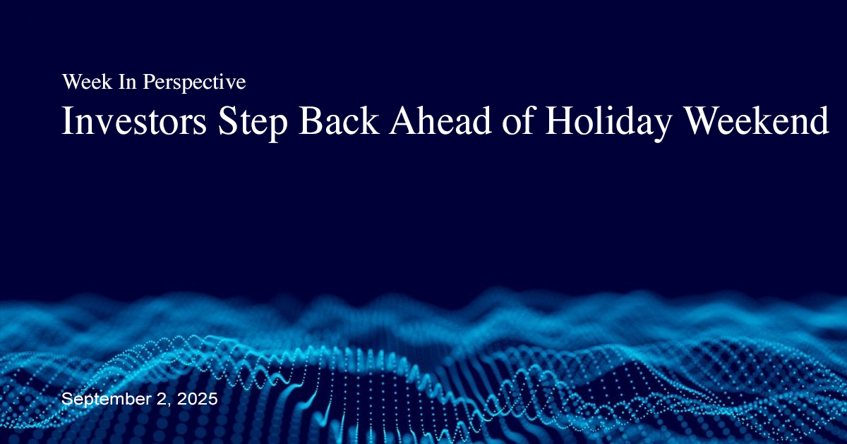 Week In Perspective | Investors Step Back Ahead of Holiday Weekend ...